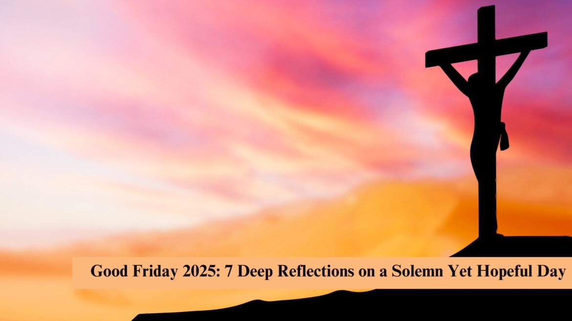Good Friday 2025: 7 Powerful Insights To Reflect On